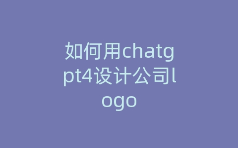 如何用chatgpt4设计公司logo_Chatgpt国内智能Ai研究中心