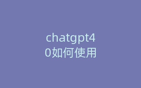 chatgpt40如何使用_Chatgpt国内智能Ai研究中心