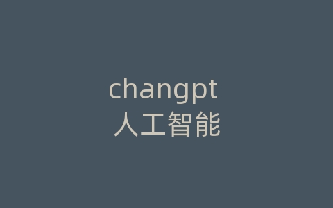 changpt 人工智能_Chatgpt国内智能Ai研究中心
